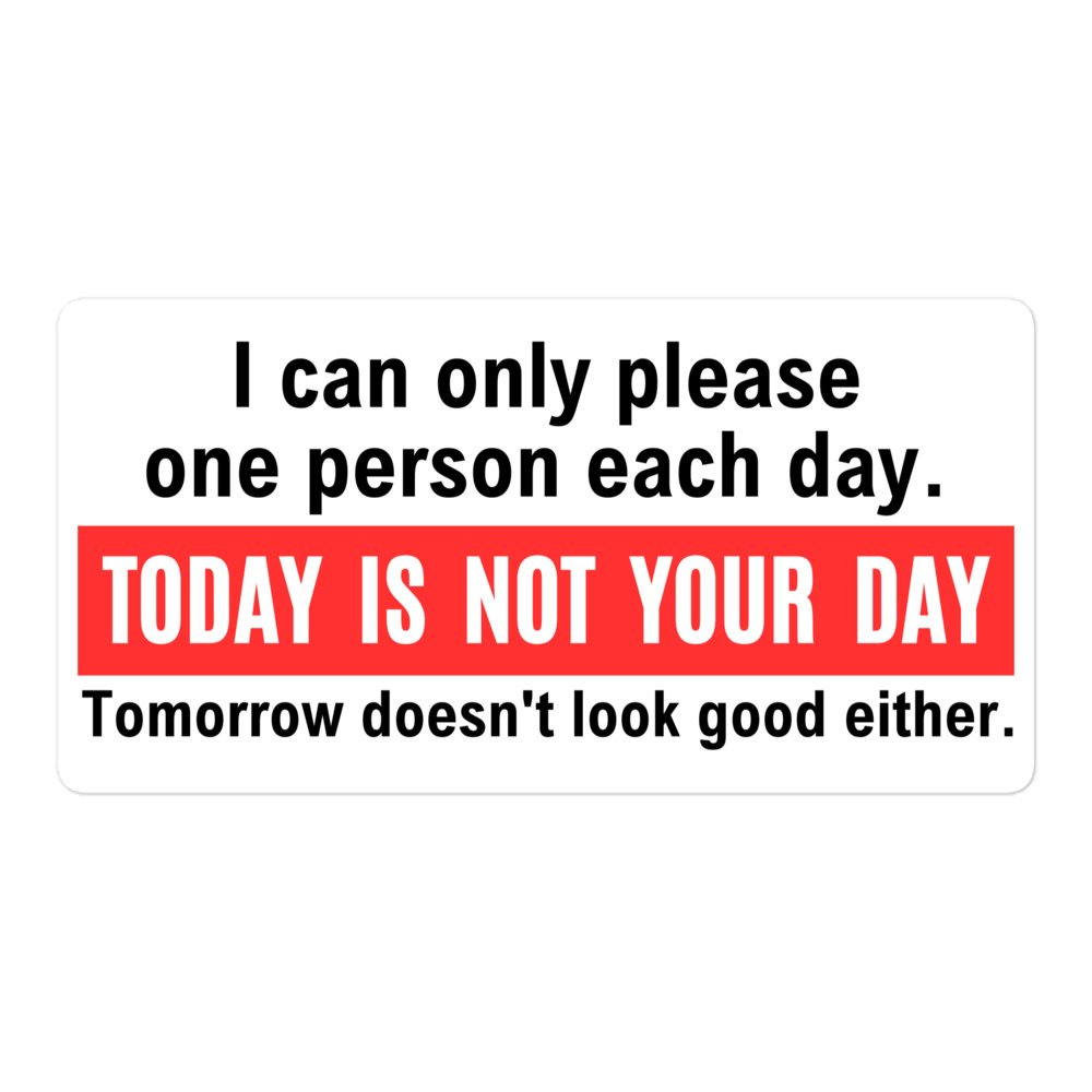 I Can Only Please One Person Each Day. Today Is Not Your Day sticker ...