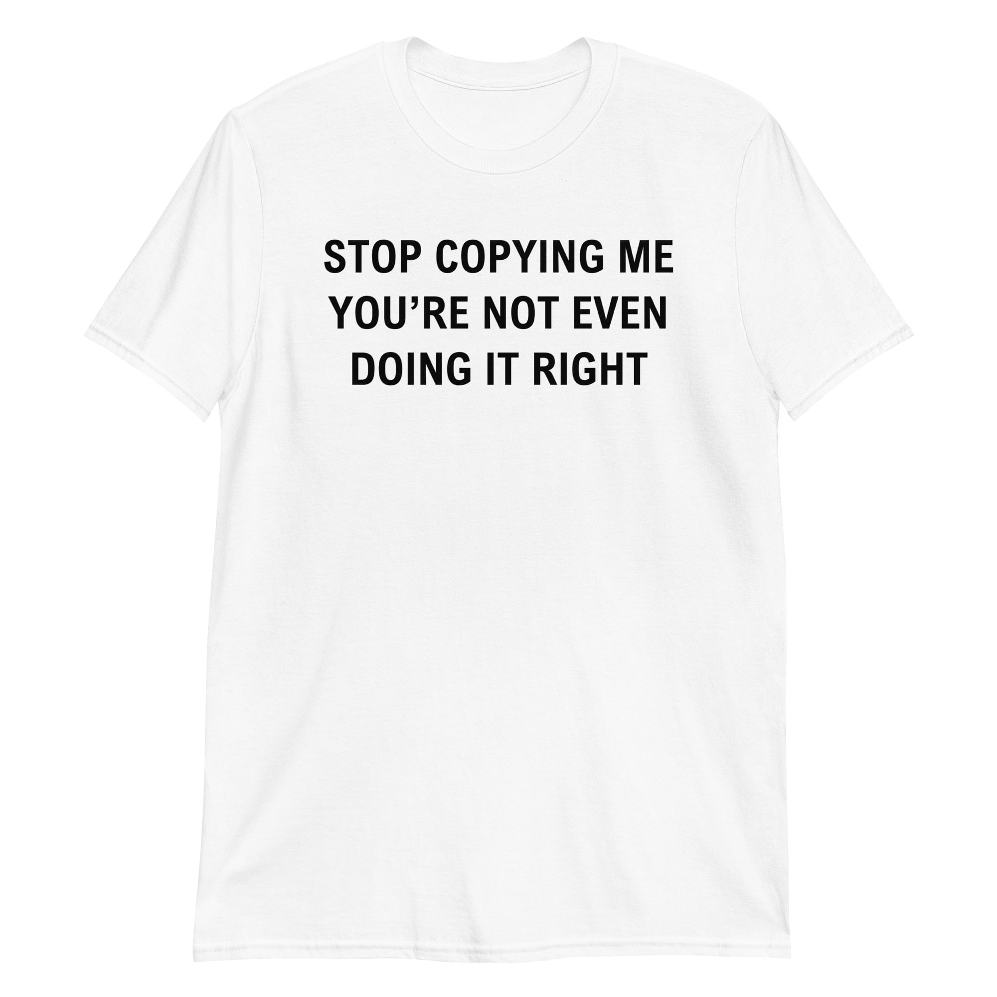 Stop Copying Me You’re Not Even Doing It Right Unisex T-Shirt - PYGear.com