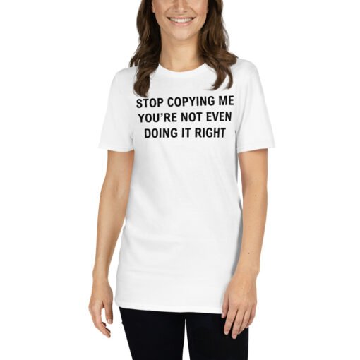 Stop Copying Me You’re Not Even Doing It Right Unisex T-Shirt - PYGear.com