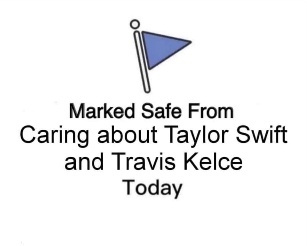 Marked Safe From caring about Taylor Swift and Travis Kelce today ...